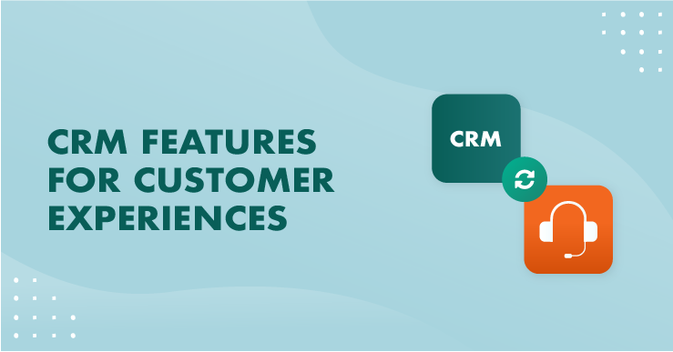 12 CRM features to create amazing customer experiences