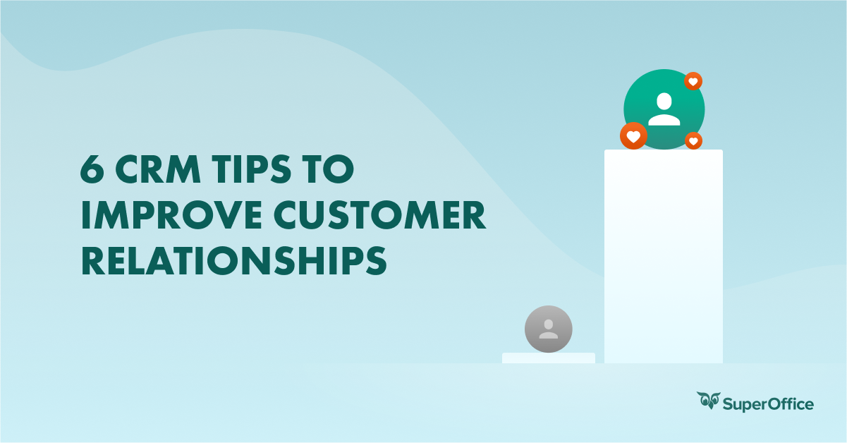 6 Crm Tips To Improve Customer Relationships