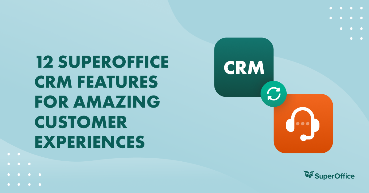 12 CRM features to create amazing customer experiences
