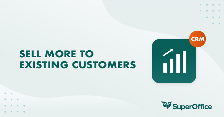 4 ways to sell more to existing customers using your CRM